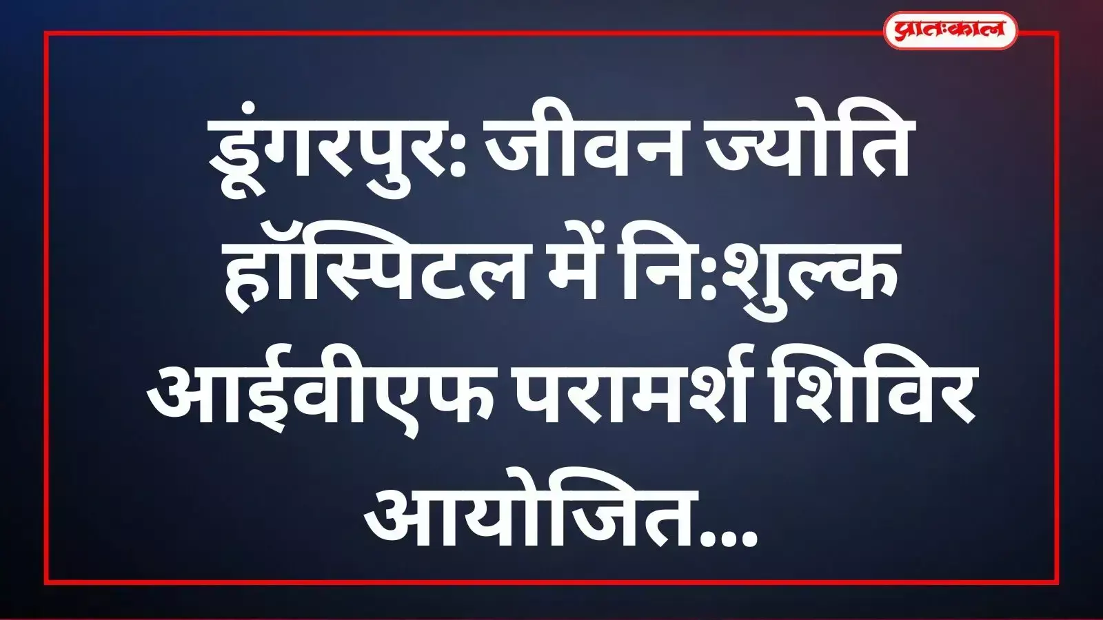 डूंगरपुर: जीवन ज्योति हॉस्पिटल में नि:शुल्क आईवीएफ परामर्श शिविर आयोजित ...