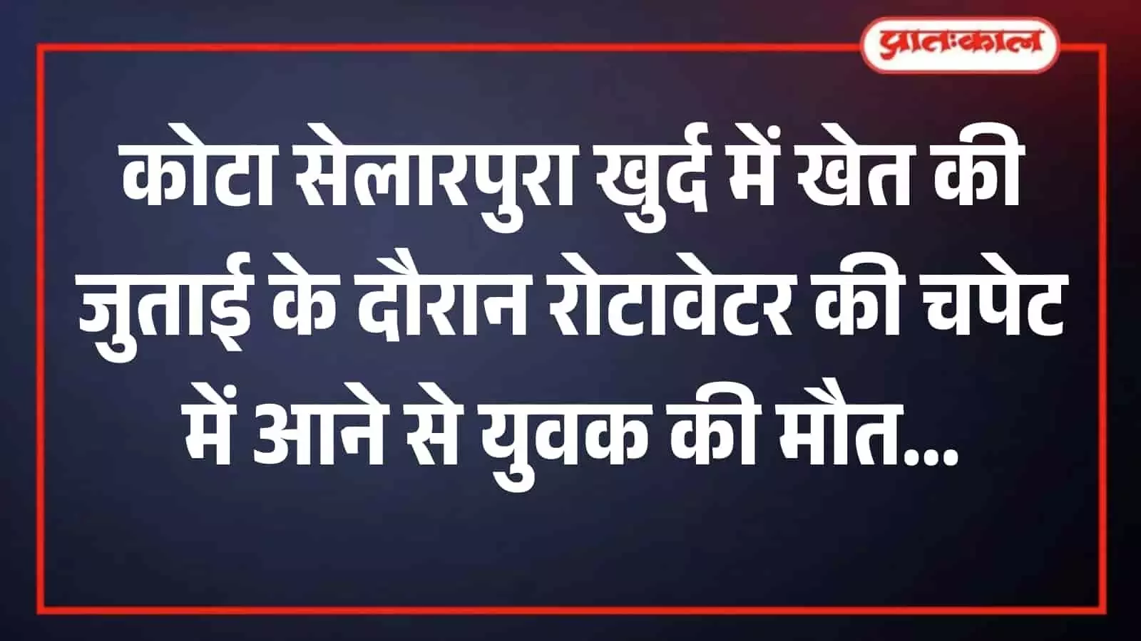 कोटा सेलारपुरा खुर्द में खेत की जुताई के दौरान रोटावेटर की चपेट में आने ...