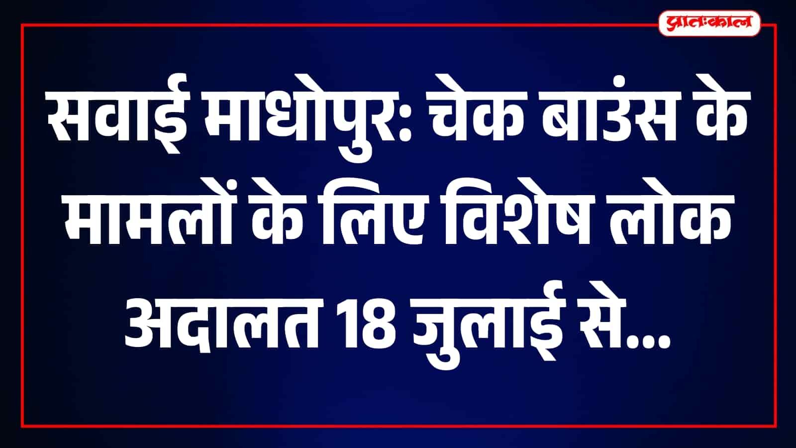 सवाई माधोपुर: चेक बाउंस के मामलों के लिए विशेष लोक अदालत 18 जुलाई से ...