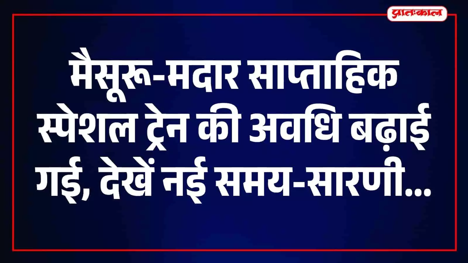 मैसूरू-मदार साप्ताहिक स्पेशल ट्रेन की अवधि बढ़ाई गई, देखें नई समय-सारणी ...