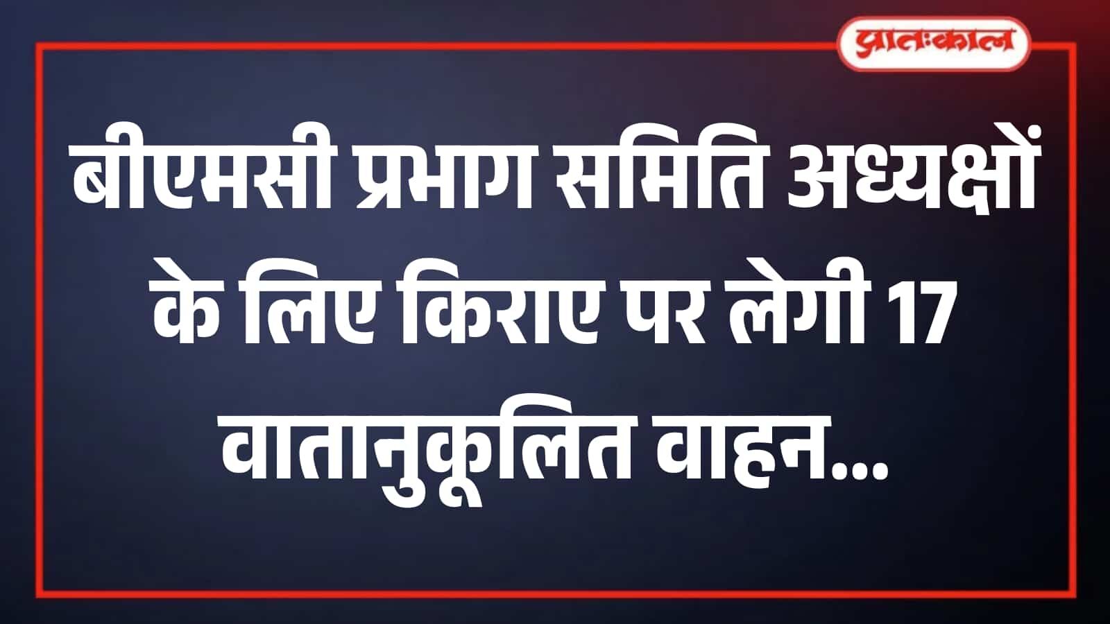 बीएमसी प्रभाग समिति अध्यक्षों के लिए किराए पर लेगी 17 वातानुकूलित वाहन ...