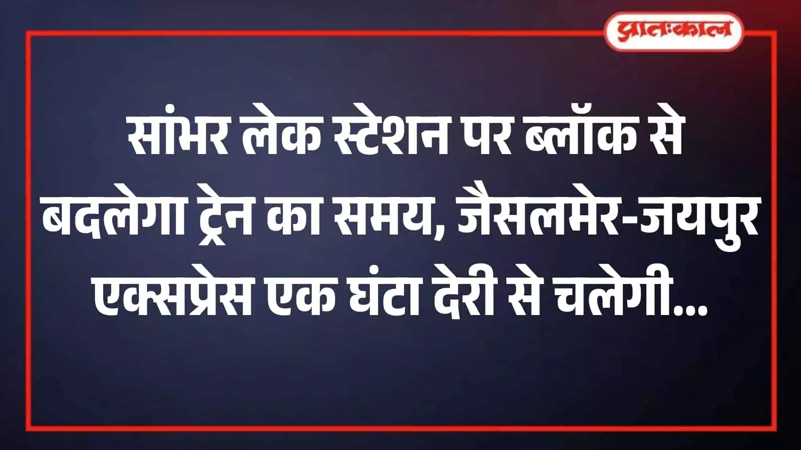 सांभर लेक ब्लॉक के चलते 19 जुलाई को एक घंटे देरी से चलेगी जैसलमेर-जयपुर ...