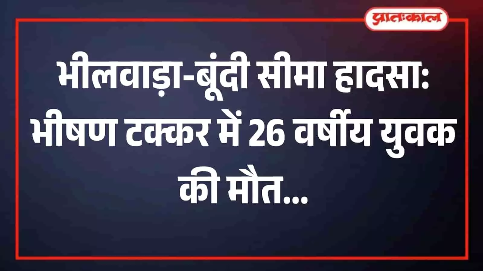 भीलवाड़ा-बूंदी सीमा हादसा: भीषण टक्कर में 26 वर्षीय युवक की मौत | Road ...