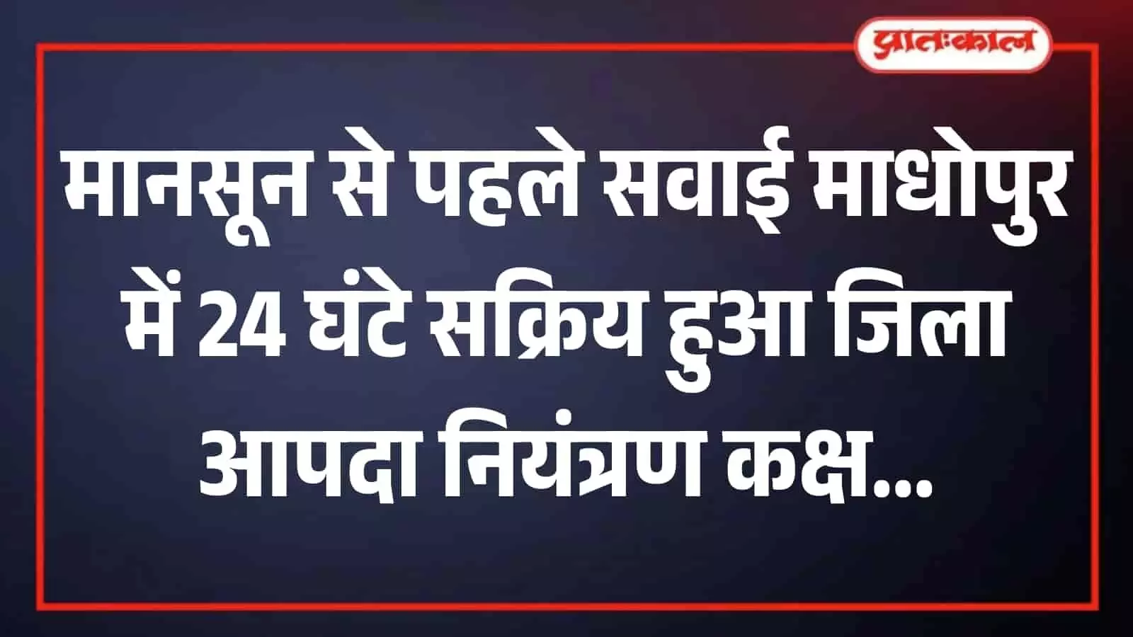 मानसून से पहले सवाई माधोपुर में 24 घंटे सक्रिय हुआ जिला आपदा नियंत्रण ...