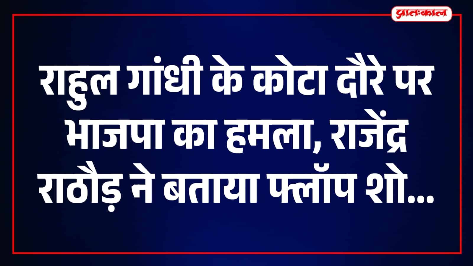 कोटा दौरा: राहुल गांधी के कार्यक्रम को राजेंद्र राठौड़ ने बताया 'कॉमेडी ...